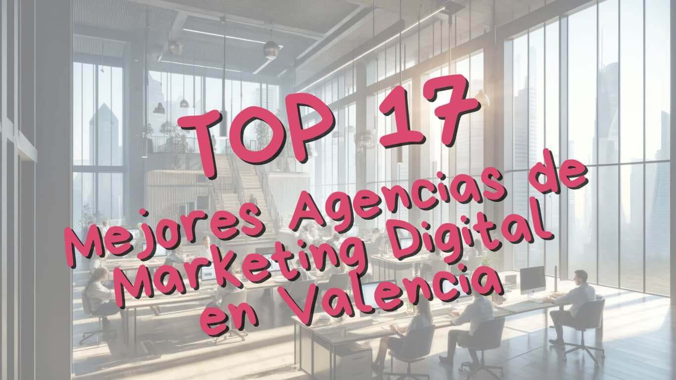 Top 17 Mejores Agencias de Marketing Digital en Valencia
